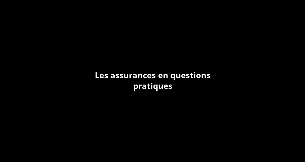 Les assurances en questions pratiques
